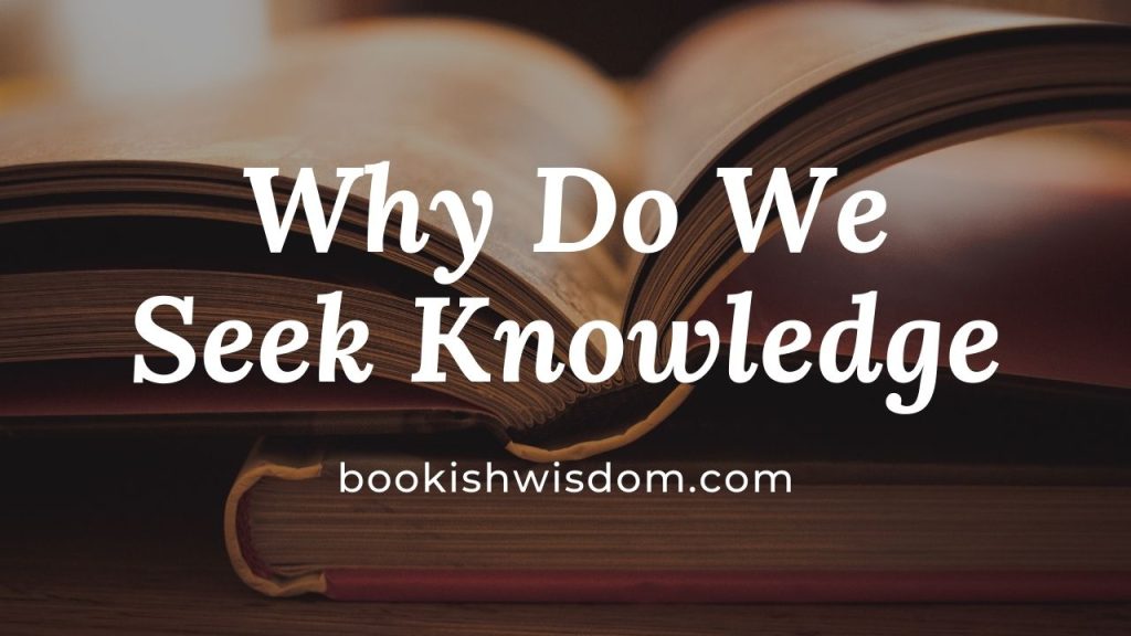 Why Do We Seek Knowledge? The Importance of Knowledge - Bookish Wisdom
