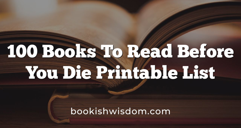 100 Books To Read Before You Die Printable List - Bookish Wisdom 100 Books To Read Before You Die Printable List - Bookish Wisdom