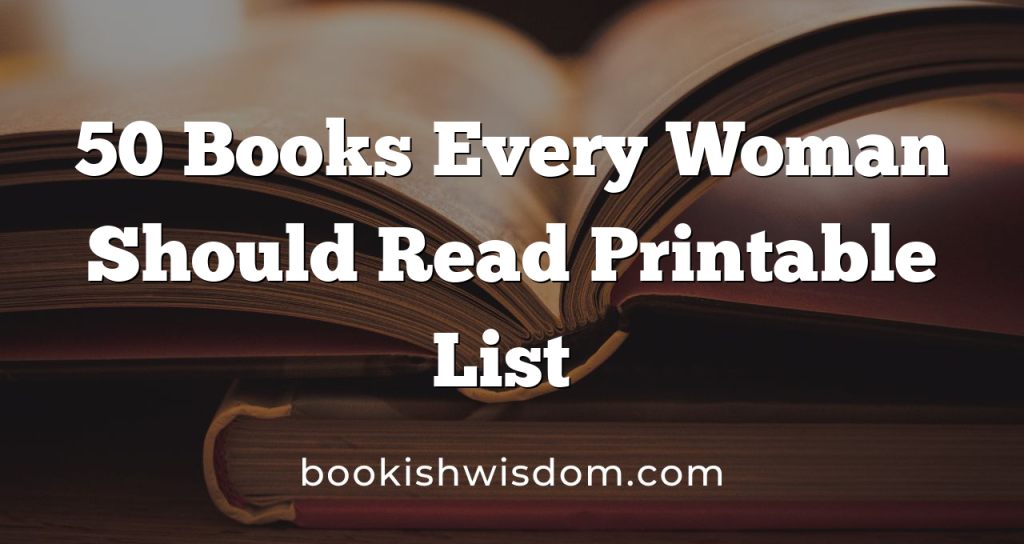 50 Books Every Woman Should Read Printable List - Bookish Wisdom